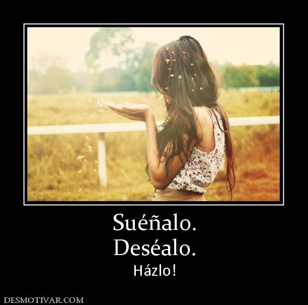 Desmotivaciones Suéñalo. Deséalo. Házlo!