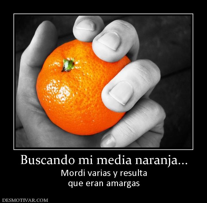 Desmotivaciones Buscando mi media naranja... Mordi varias y resulta que ...